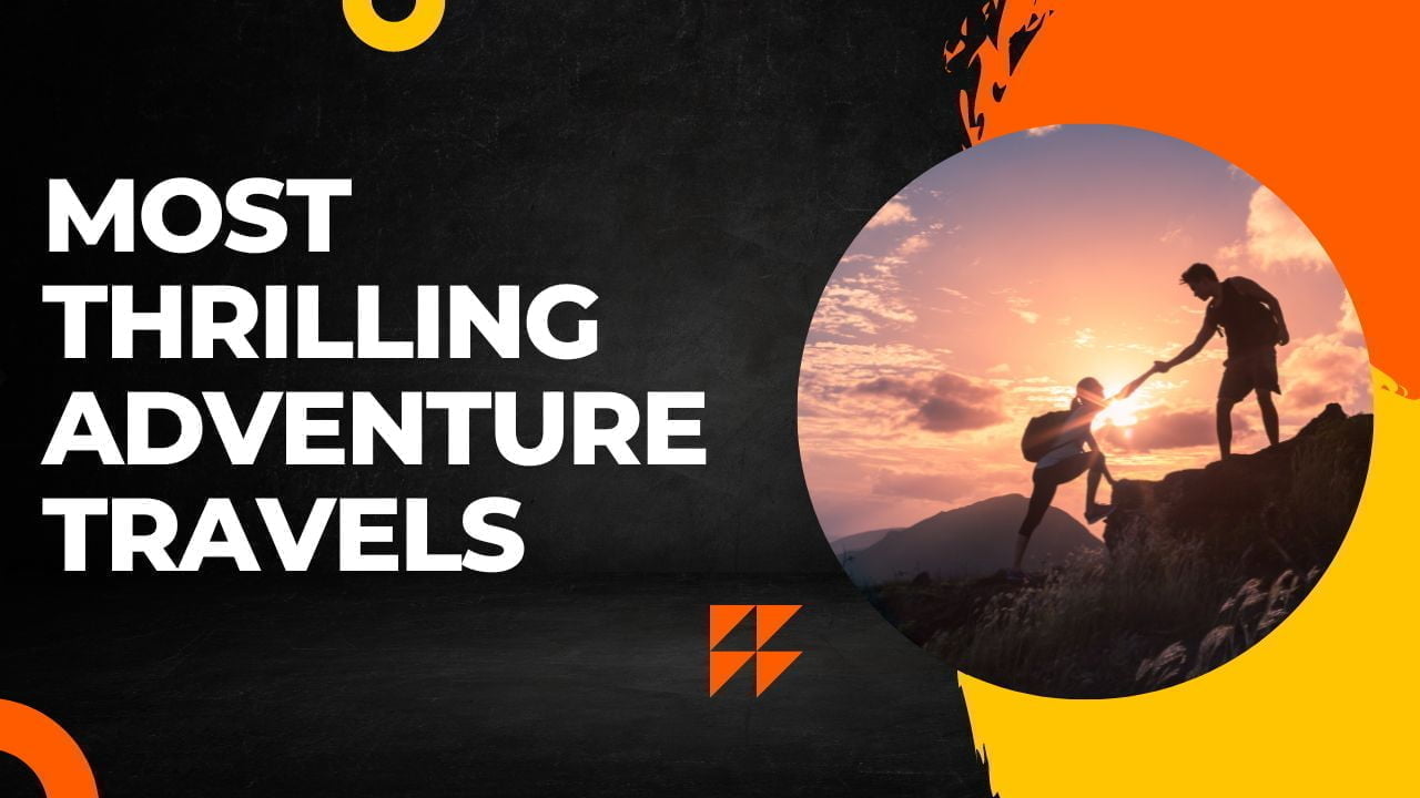 The World’s Most Thrilling Adventure Travels You Must Experience At ...